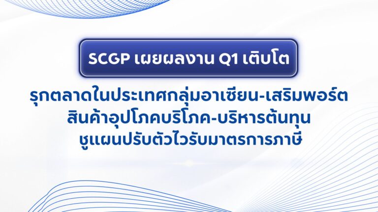SCGP เผยผลงาน Q1 เติบโต รุกตลาดในประเทศกลุ่มอาเซียน-เสริมพอร์ตสินค้าอุปโภคบริโภค-บริหารต้นทุน ชู ...
